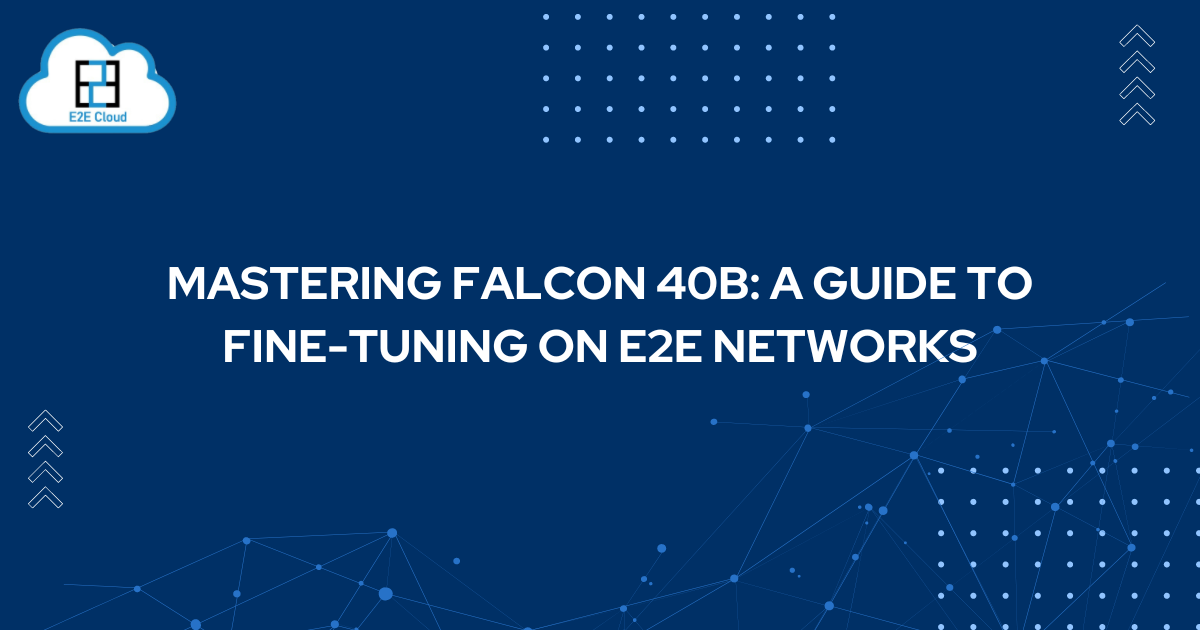 Mastering Falcon 40B: A Guide to Fine-Tuning on E2E Networks